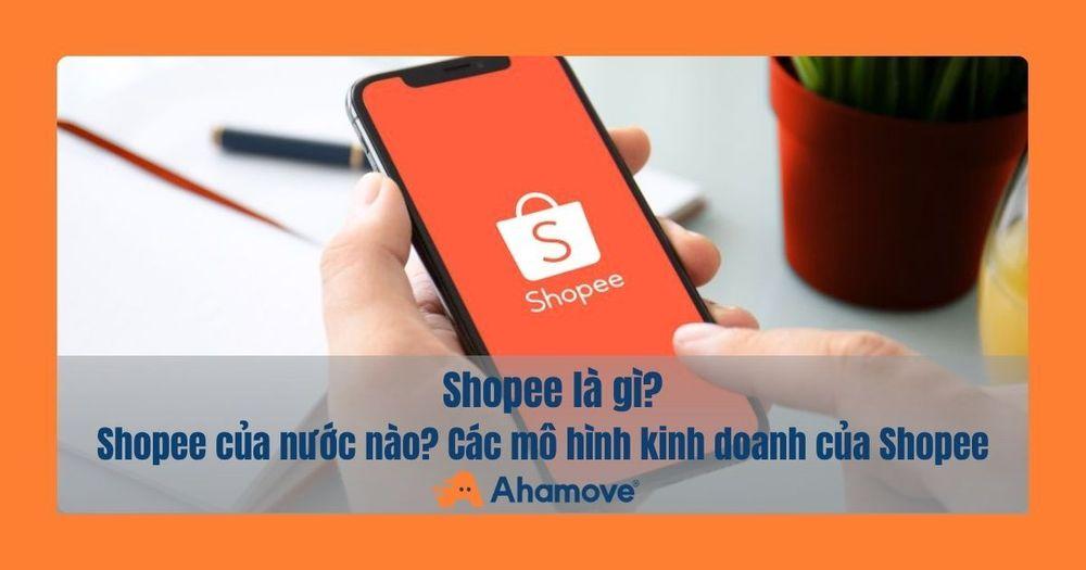 Shopee là gì? Shopee của nước nào? Các mô hình kinh doanh của Shopee